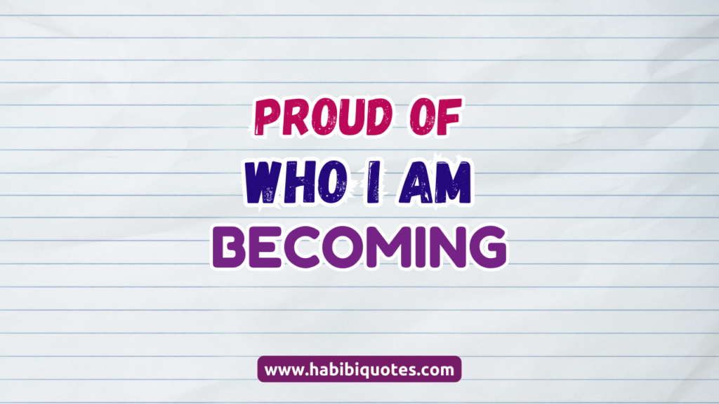 21 I am So Proud Who I am Becoming Quotes